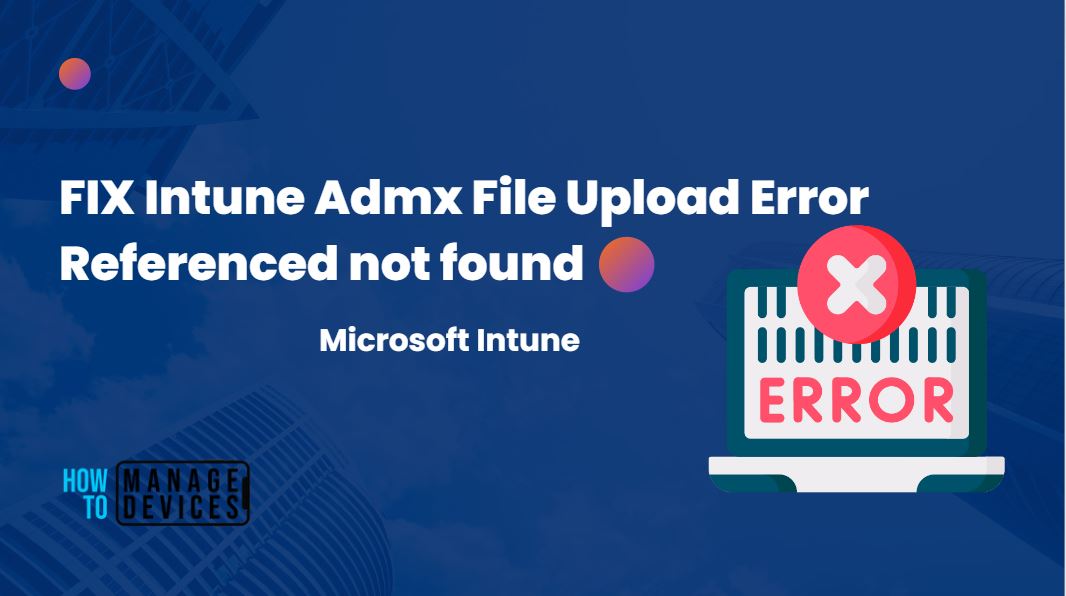 Fix Intune Admx File Upload Error Referenced Not Found Namespacemissing Htmd Blog